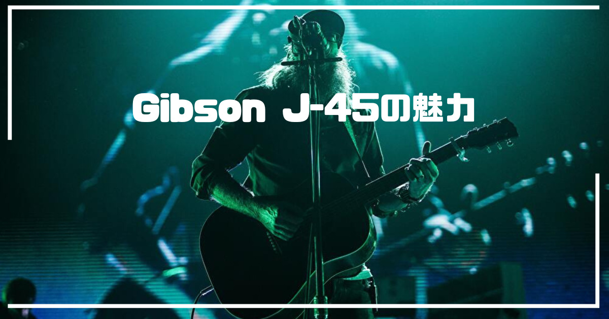 Gibson J-45の特徴はどうなの？憧れのJ-45を徹底レビュー