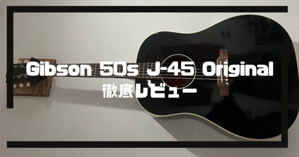 【Gibson 50s J-45 Original】徹底レビュー！